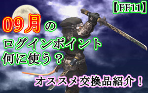 【FF11】09月のログインポイント何に使う？オススメ交換品紹介！【23】 | 拝啓、最下層より