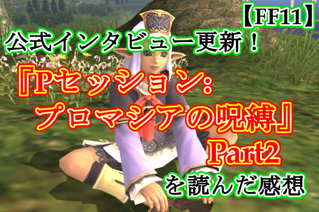 【FF11】公式インタビュー更新！『Pセッション:プロマシアの呪縛』Part2を読んだ感想 | 拝啓、最下層より