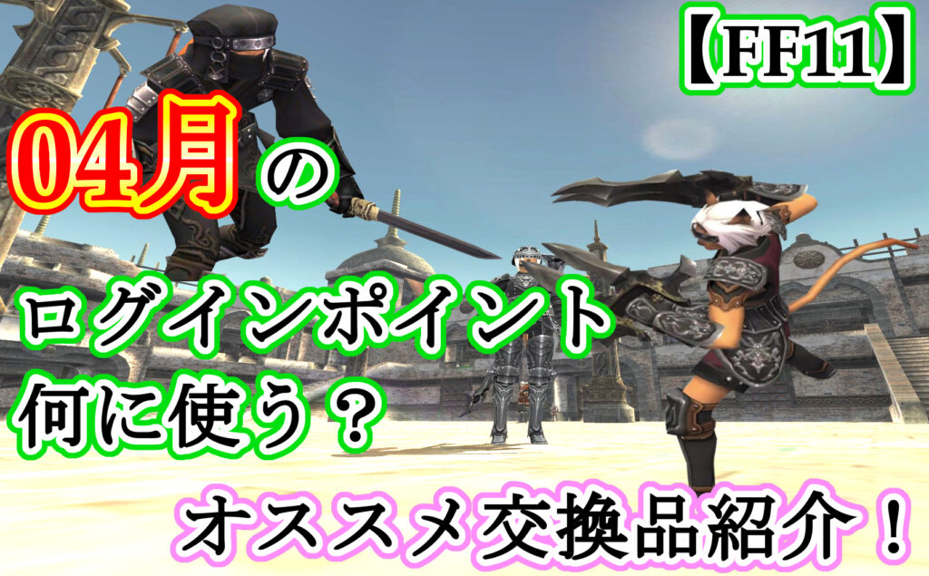 【FF11】04月のログインポイント何に使う？オススメ交換品紹介！【24】 | 拝啓、最下層より